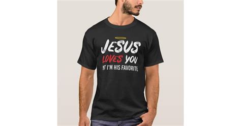 Jesus Loves You But Im His Favorite Funny Christi T Shirt Zazzle
