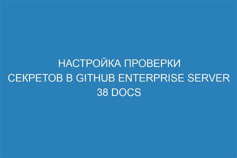 Блог Настройка проверки секретов в Github Enterprise Server 38 Docs