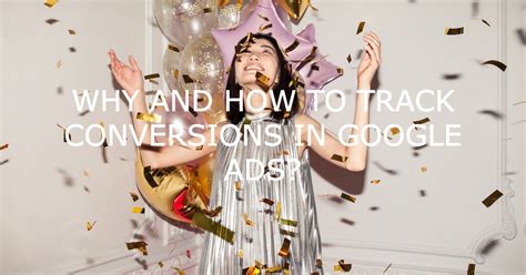 How To Track Conversions In Google Ads And Why Do It