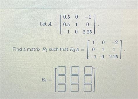 Solved Let A⎣⎡0505−1010−10225⎦⎤ Find A Matrix E2 Such