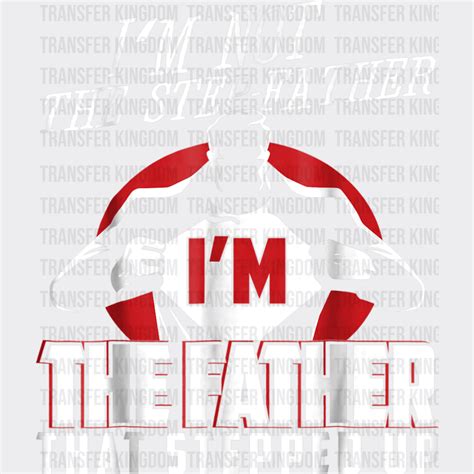 Im Not The Step Father Im The Father That Stepped Up Design Dtf He