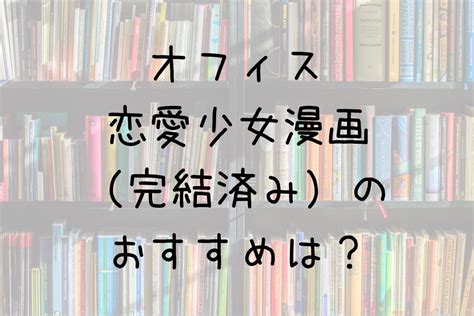オフィス恋愛少女漫画（完結済み）のおすすめ3選！