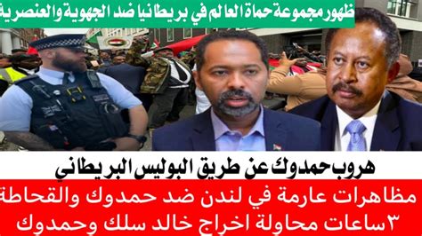 مظاهرات عارمة في لندن ضد حمدوك ؟هروب حمدوك عن طريق البوليس البريطاني