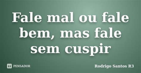 Fale Mal Ou Fale Bem Mas Fale Sem Rodrigo Santos R3 Pensador