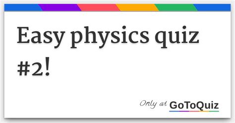 Easy Physics Quiz 2 Easy Physics Quiz 2