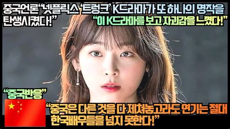 중국반응 중국언론 넷플릭스 ‘트렁크 K드라마가 또 하나의 명작을 탄생시켰다” 중국은 다른 것을 다 제쳐놓고라도 연기는 절대 한국배우들을 넘지 못한다” Youtube