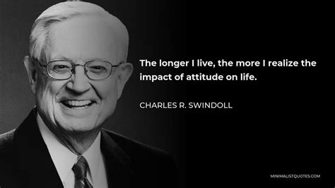 Charles R Swindoll Quote The Longer I Live The More I Realize The Impact Of Attitude On Life