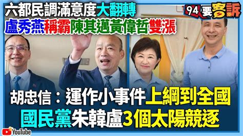 【94要客訴】六都民調滿意度大翻轉！盧秀燕稱霸陳其邁黃偉哲雙漲！胡忠信：運作小事件上綱到全國！國民黨朱韓盧3個太陽競逐 Youtube