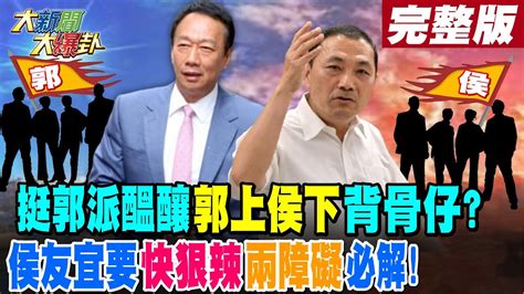 【大新聞大爆卦 中】挺郭派醞釀郭上侯下背骨仔 侯友宜要快狠辣兩障礙必解 大新聞大爆卦hotnewstalk 完整版