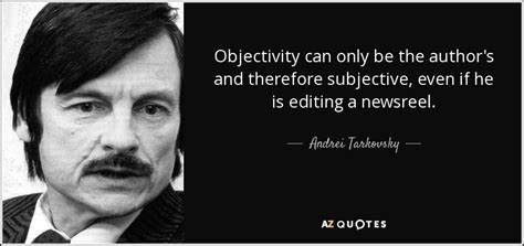 Andrei Tarkovsky Quote Objectivity Can Only Be The Authors And