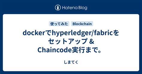 Dockerでhyperledgerfabricをセットアップ And Chaincode実行まで。 しまてく