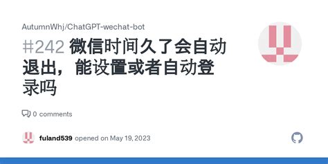 微信时间久了会自动退出，能设置或者自动登录吗 · Issue 242 · Autumnwhjchatgpt Wechat Bot · Github