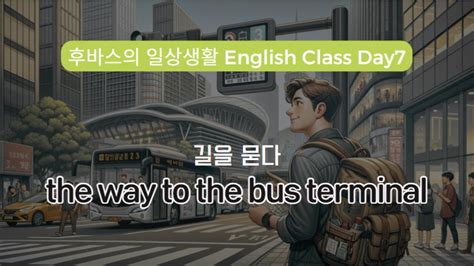 낯선 곳에서 길을 물을 때 ‘고속 버스 터미널까지 어떻게 가나요라는 문장을 영어로 어떻게 말할까요 영어로말해요 세번씩