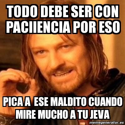 Meme Boromir Todo Debe Ser Con Paciiencia Por Eso Pica A Ese Maldito