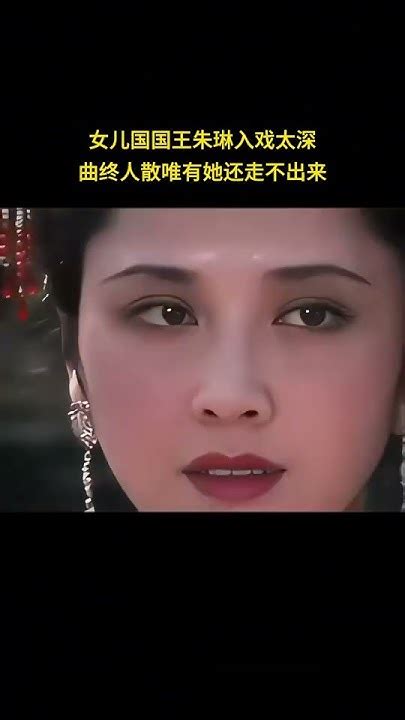 女儿国国王朱琳入戏太深，曲终人散唯有她还走不出来女儿国西游记朱琳 Youtube
