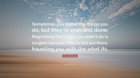 Elin Hilderbrand Quote “sometimes You Regret The Things You Do But