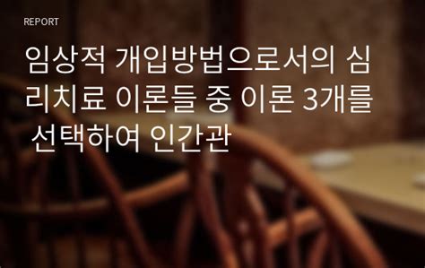 임상적 개입방법으로서의 심리치료 이론들 중 이론 3개를 선택하여 인간관 레포트