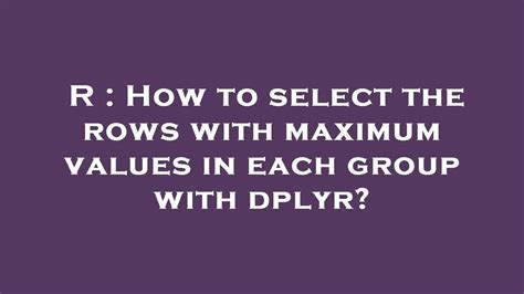 R : How to select the rows with maximum values in each group with dplyr ...
