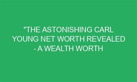 The Astonishing Carl Young Net Worth Revealed A Wealth Worth