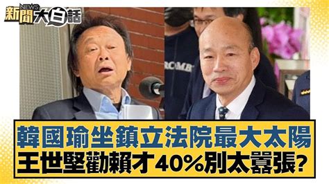韓國瑜坐鎮立法院最大太陽 王世堅勸賴才40別太囂張 新聞大白話tvbstalk 20240207 Youtube