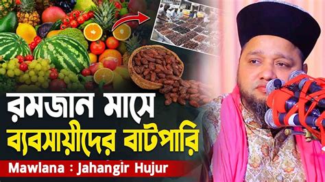 রমজান মাসে ব্যবসায়ীদের বাটপারি জাহাঙ্গীর হুজুর Jahangir Hujur Bangla Waz Youtube