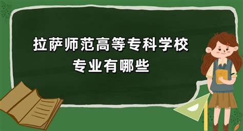 拉萨师范高等专科学校专业有哪些？（最好的专业及录取分数线）