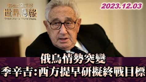 俄烏情勢突變 季辛吉西方提早研擬終戰目標 Tvbs文茜的世界周報 20231203 Youtube