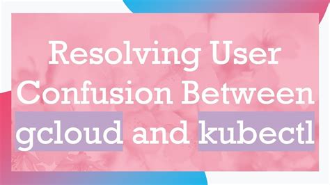 Resolving User Confusion Between Gcloud And Kubectl Youtube