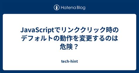 Javascriptでリンククリック時のデフォルトの動作を変更するのは危険？ Tech Hint