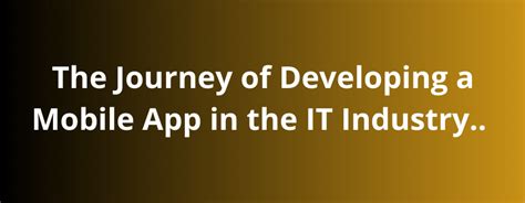 Unleashing Innovation The Journey Of Developing A Mobile App In The It