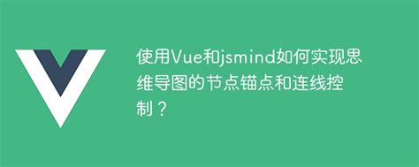 使用vue和jsmind如何实现思维导图的节点锚点和连线控制？ vue js php中文网