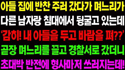 실화사연 아들 집에 반찬 주러 갔다가 며느리가 다른 남자랑 침대에서 뒹구는 충격적인 장면을 목격하고 경찰서로 끌고 갔더니 사이다 사연 감동사연 톡톡사연