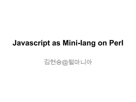 javascript 를 perl에서 mini language 로 사용하기 ppt