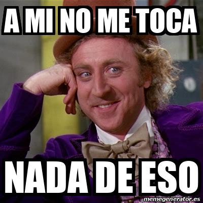 Meme Willy Wonka A Mi No Me Toca Nada De Eso 33097331