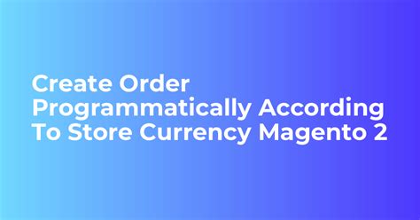 Create Order Programmatically According To Store Currency Magento 2
