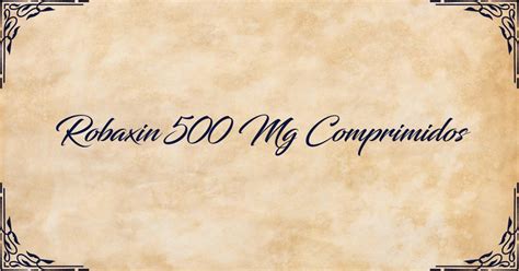 Robaxin 500 Mg Comprimidos Información Completa Sobre Dosificación