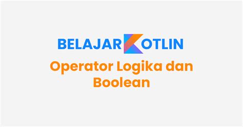 Belajar Dasar Bahasa Pemrograman Kotlin Untuk Pemula Bagian 06 Operator Logika Dan Boolean