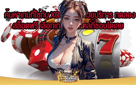 ค้นหาเกมที่ใช่กับ Xo Game ด้วยบริการ ทดลองสล็อตฟรี เลือกเกม