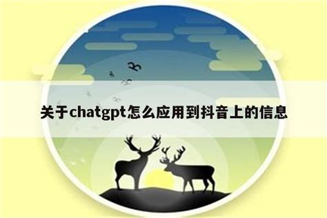 关于chatgpt怎么应用到抖音上的信息 chatgpt 需求网