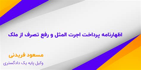 اظهارنامه پرداخت اجرت المثل ایام تصرف ملک مسعود فریدنی وکیل پایه یک دادگستری