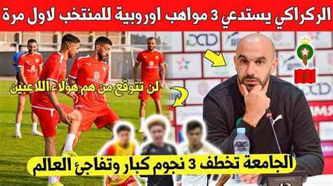 مفاجئة كبرىوليد الركراكي يستدعي لاول مرة 3 لاعبين جدد للمنتخب المغربي