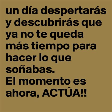Un Día Despertarás Y Descubrirás Que Ya No Te Queda Más Tiempo Para