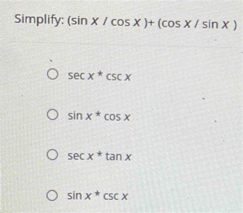 Solved Simplify Sin X Cos X Cos X Sin X Sec X Csc X Sin X Cos X Sec X Tan X Sin X Csc
