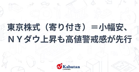 東京株式（寄り付き）＝小幅安、nyダウ上昇も高値警戒感が先行 市況 株探ニュース