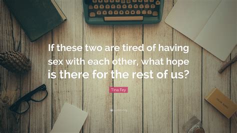 Tina Fey Quote If These Two Are Tired Of Having Sex With Each Other