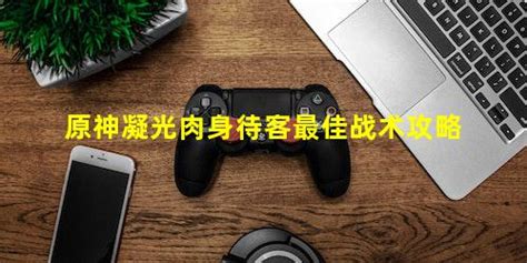 原神凝光培养加点原神凝光肉身待客最佳战术攻略 菜鸟软件园