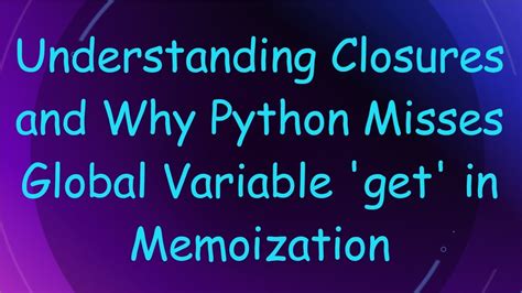 Understanding Closures And Why Python Misses Global Variable Get In Memoization Youtube