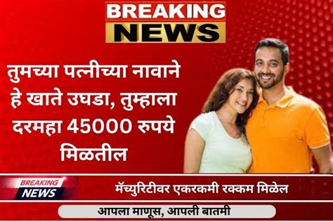 तुमच्या पत्नीच्या नावाने हे खाते उघडा तुम्हाला दरमहा 45000 रुपये