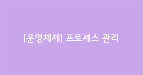 운영체제 프로세스 관리