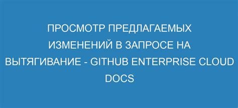 Просмотр предлагаемых изменений в запросе на вытягивание Github Enterprise Cloud Docs